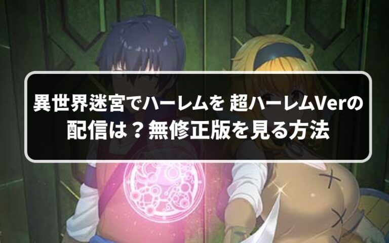 アニメ 異世界迷宮でハーレムを 超ハーレムver の配信は 無修正版を見る方法 見るじゅん